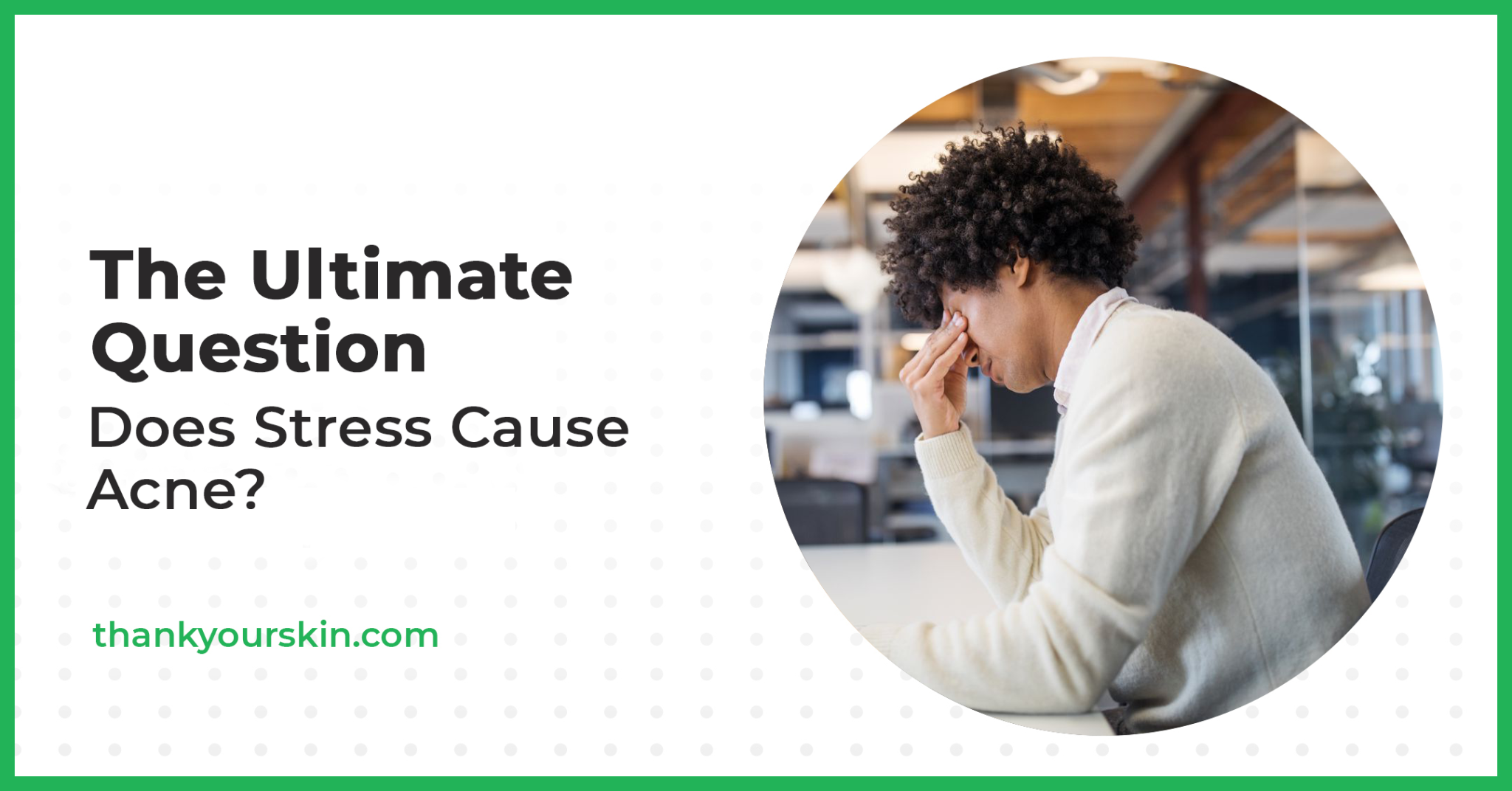 The Biggest Threat To Your Skin: Does Stress Cause Acne?