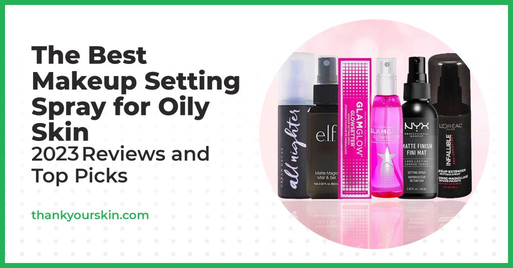 Best Makeup Setting Spray for Oily Skin – March 2026 Reviews and Top Picks