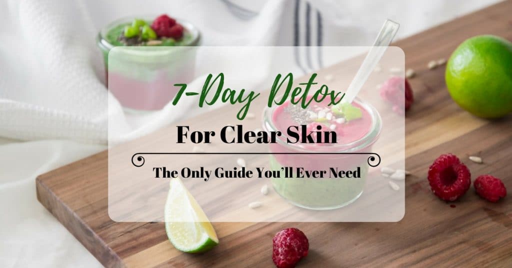 7-Day Detox For Clear Skin: The Only Guide You'll Ever Need