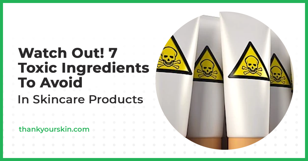 Watch Out! 7 Toxic Ingredients To Avoid In Skincare Products